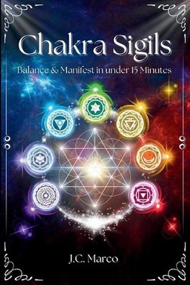 Chakra Sigils: Balance & Manifest in under 15 Minutes by J.C. Marco ...
