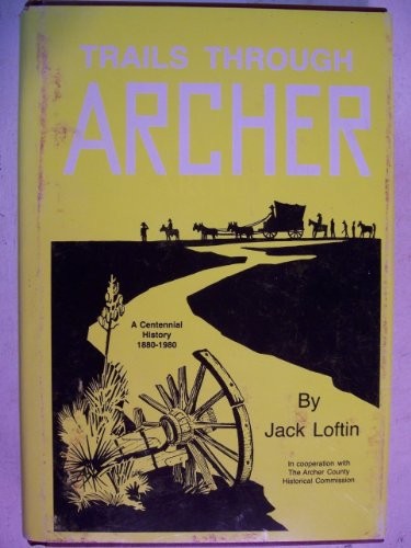 TRAILS THROUGH ARCHER: A CENTENNIAL HISTORY, 1880-1980 By Jack Loftin ...