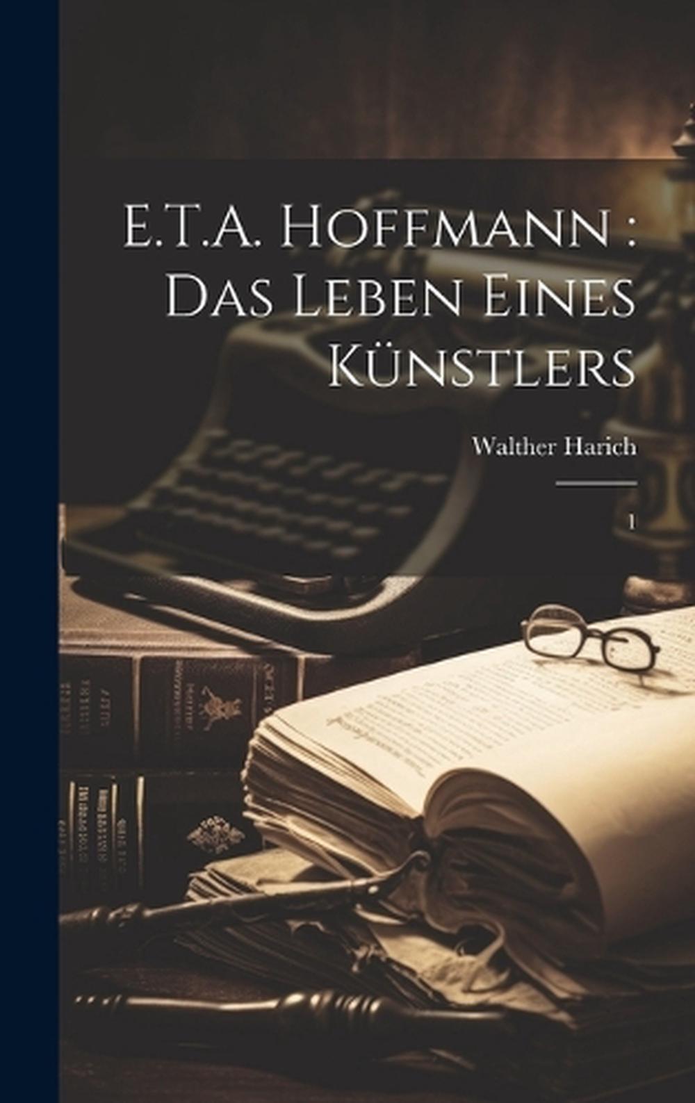 E. T. A. Hoffmann : Das Leben Eines Künstlers: 1 by Walther Harich ...