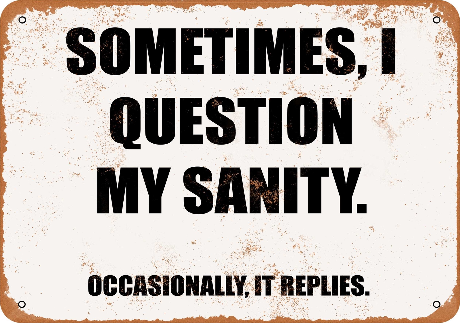 METAL SIGN - SOMETIMES I QUESTION MY SANITY. OCCASIONALLY IT REPLIES ...