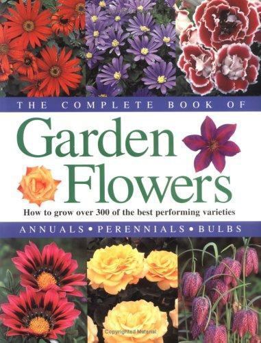 The Complete Book of Garden Flowers: How to Grow over 300 of the Best ...