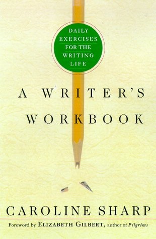 A WRITER'S WORKBOOK: DAILY EXERCISES FOR THE WRITING LIFE By Caroline ...