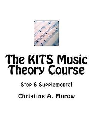The KITS Music Theory Course: Step 6 Supplemental by Christine A. Murow ...