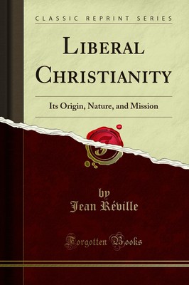 Liberal Christianity: Its Origin, Nature, and Mission (Classic Reprint ...