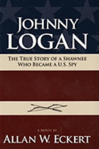 Johnny Logan : The True Story of a Shawnee Who Became A U. S. Spy by ...