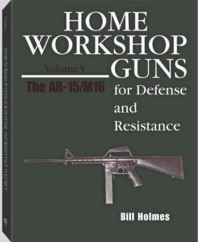 Home Workshop Guns for Defense and Resistance : The AR-15/M16 by Bill ...