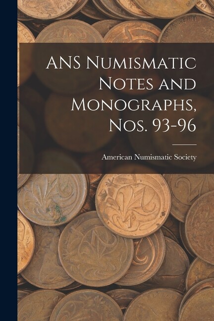 ANS Numismatic Notes and Monographs, Nos. 93-96 by American Numismatic ...
