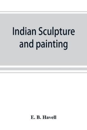 E B Havell Indian sculpture and painting, illustrated by typical ...