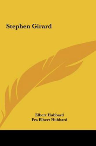 Stephen Girard by Elbert Hubbard and Fra Elbert Hubbard (2010 ...