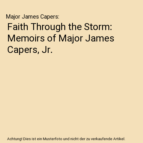Faith Through the Storm: Memoirs of Major James Capers, Jr., Major ...