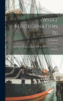 What Miscegenation is!: and What We Are to Expect Now That Mr. Lincoln ...