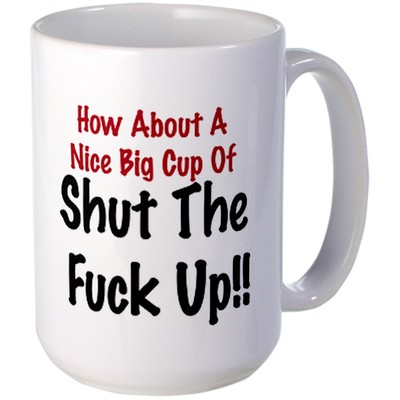 How About A Nice Big Cup Of Shut The F### Up!! Fun Humorous Coffee Mug ...