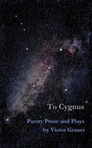 To Cygnus: Poetry Prose and Plays by Victor Grauer by Victor Grauer ...
