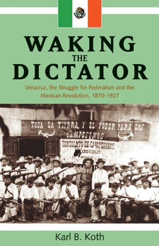 WAKING THE DICTATOR: VERACRUZ, THE STRUGGLE FOR FEDERALISM By Karl B ...