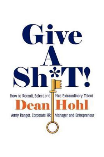 Give a Sh*T! How to Recruit, Select, and Hire Extraordinary Talent by ...