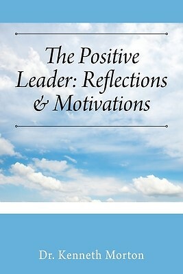 The Positive Leader: Reflections & Motivations by Morton, Kenneth ...