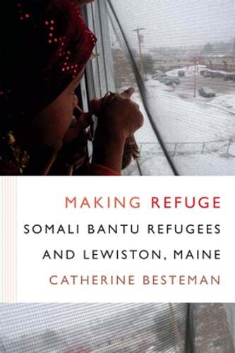 Making Refuge: Somali Bantu Refugees and Lewiston, Maine by Catherine ...