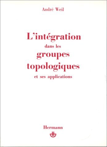 L'INTEGRATION DANS LES GROUPES TOPOLOGIQUES ET SES By Andre Weil ...