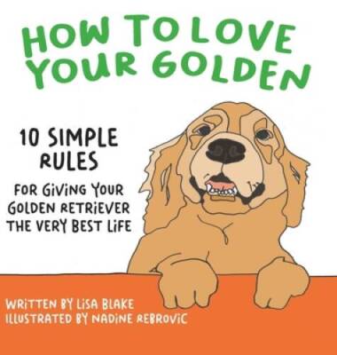 How to Love Your Golden: 10 Simple Rules for Giving Your Golden Retr ...