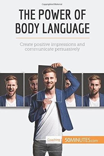 THE POWER OF BODY LANGUAGE: CREATE POSITIVE IMPRESSIONS By . 50minutes ...