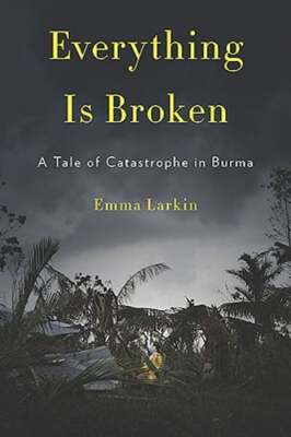 Everything Is Broken: A Tale of Catastrophe in Burma by Emma Larkin ...