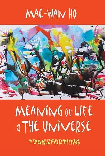 Mae-wan Ho Meaning Of Life And The Universe: Transforming (Hardback ...