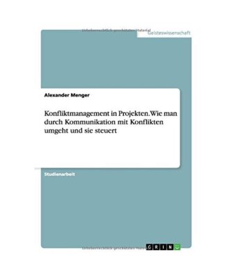 Konfliktmanagement in Projekten. Wie man durch Kommunikation mit ...