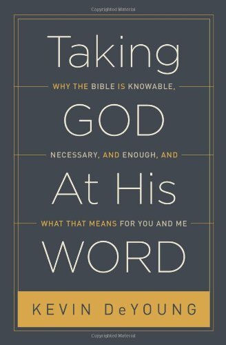 TAKING GOD AT HIS WORD: WHY THE BIBLE IS KNOWABLE, By Kevin Deyoung ...