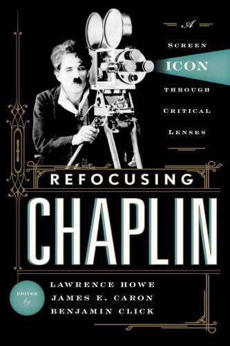 Refocusing Chaplin : A Screen Icon Through Critical Lenses by James E ...