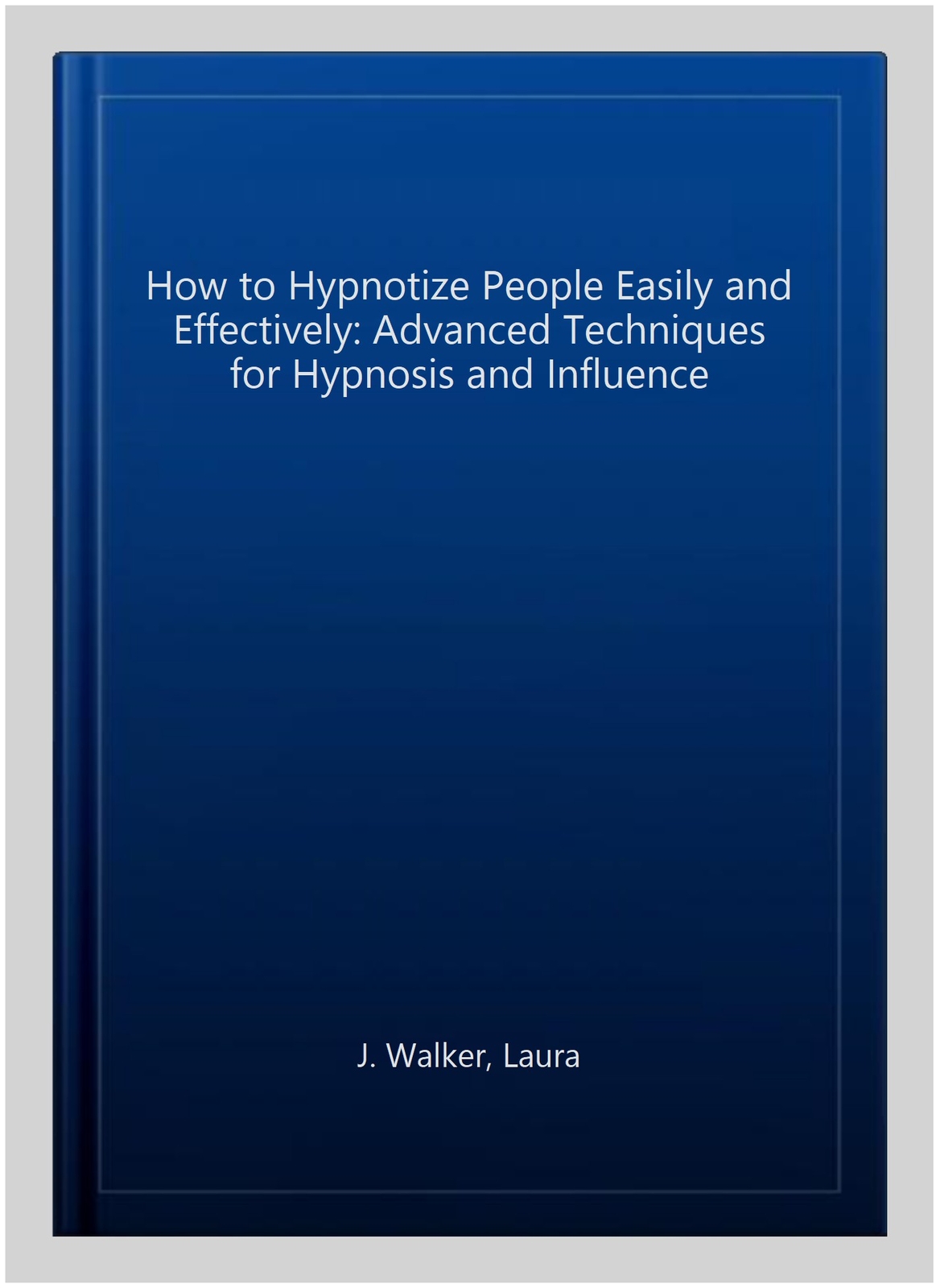 How to Hypnotize People Easily and Effectively: Advanced Techniques for ...