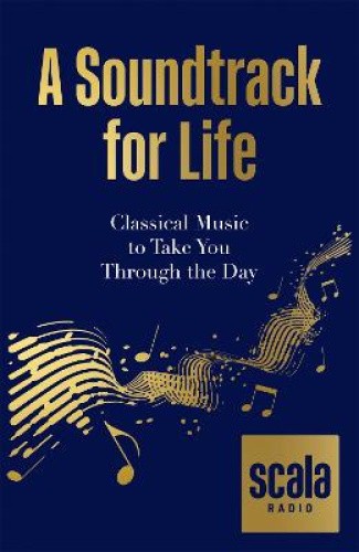 Scala Radio's A Soundtrack for Life: Classical Music to Take You ...