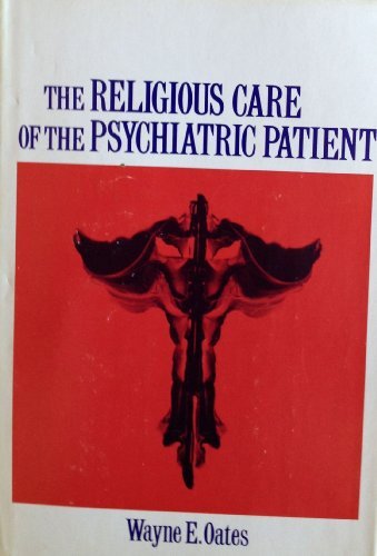 THE RELIGIOUS CARE OF THE PSYCHIATRIC PATIENT By Wayne Edward Oates ...