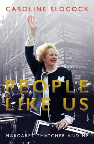 People Like Us: Margaret Thatcher and Me by Slocock, Caroline ...