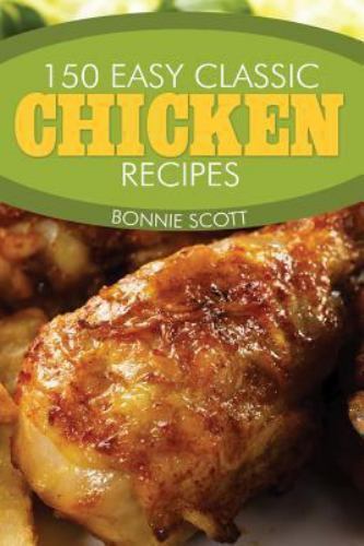 150 Easy Classic Chicken Recipes by Bonnie Scott (2013, Trade Paperback ...