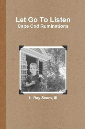 Let Go To Listen: Cape Cod Ruminations by III, L. Ray Sears (Paperback ...