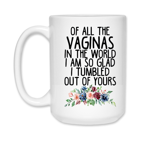 Of All The Vaginas In The World So Glad I Tumbled Out Of Yours Mug ...