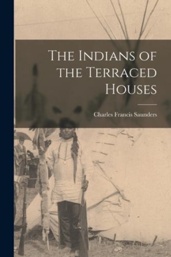 The Indians of the Terraced Houses by Charles Francis Saunders (2022 ...