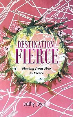 Destination: Fierce: Moving from Fear to Fierce by Cathy Joy Hill ...