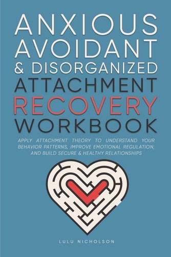 Anxious, Avoidant, and Disorganized Attachment Recovery Workbook: Apply ...