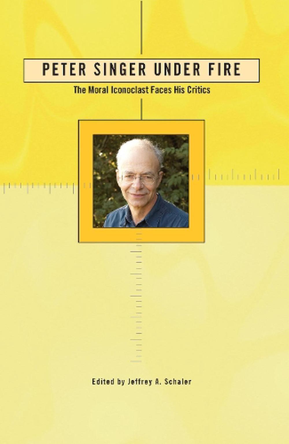 Peter Singer Under Fire: The Moral Iconoclast Faces His Critics by ...