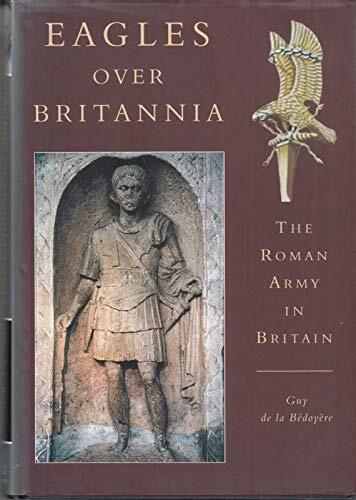 Eagles Over Britannia: The Roman Army in Britain by Guy de la Bedoyere ...