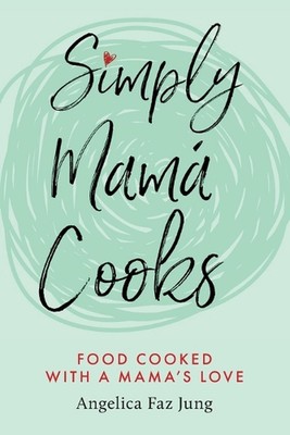 Simply Mam Cooks: Food Cooked with a Mama's Love by Angelica F. Jung (English) P 9781735420707| eBay