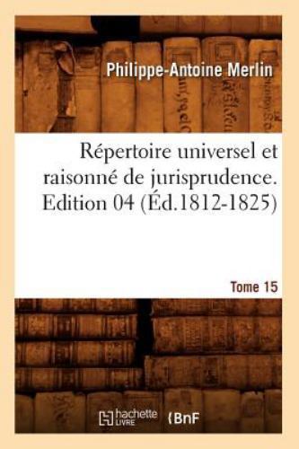 Repertoire Universel et Raisonne de Jurisprudence. Tome 15, Edition 04 ...