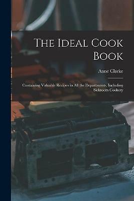 The Ideal Cook Book: Containing Valuable Recipes in All the Departments ...