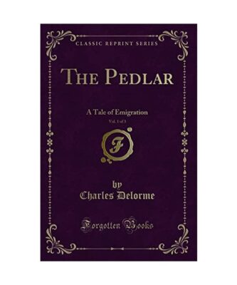 The Pedlar, Vol. 1 of 3: A Tale of Emigration (Classic Reprint ...