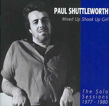 PAUL SHUTTLEWORTH MIXED UP SHOOK UP GIRL: THE SOLO SESSIONS 1977-1980 ...