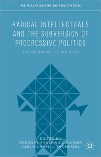 Radical Intellectuals and the Subversion of Progressive Politics: The ...