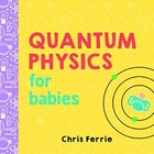 Quantum Physics for Babies (Baby University) By Chris Ferrie ...