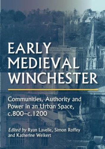 Early Medieval Winchester: Communities, Authority and Power in an Urban ...