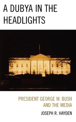 A Dubya in the Headlights: President George W. Bush and the Media by ...